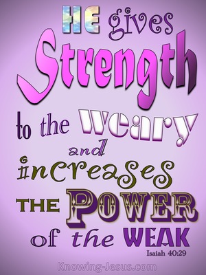 Isaiah 40:29 He gives strength to the weary,And to him who lacks might ...