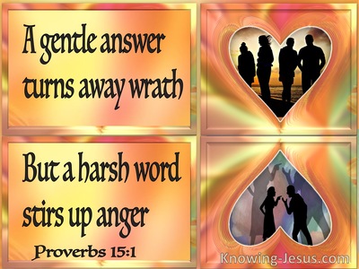 Proverbs 15:1 A gentle answer turns away wrath,But a harsh word stirs ...