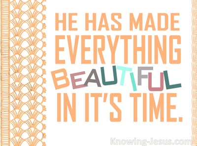 Ecclesiastes 3:11 He has made everything appropriate in its time. He ...
