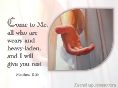 Matthew 11:28 “Come to Me, all who are weary and heavy-laden, and I ...
